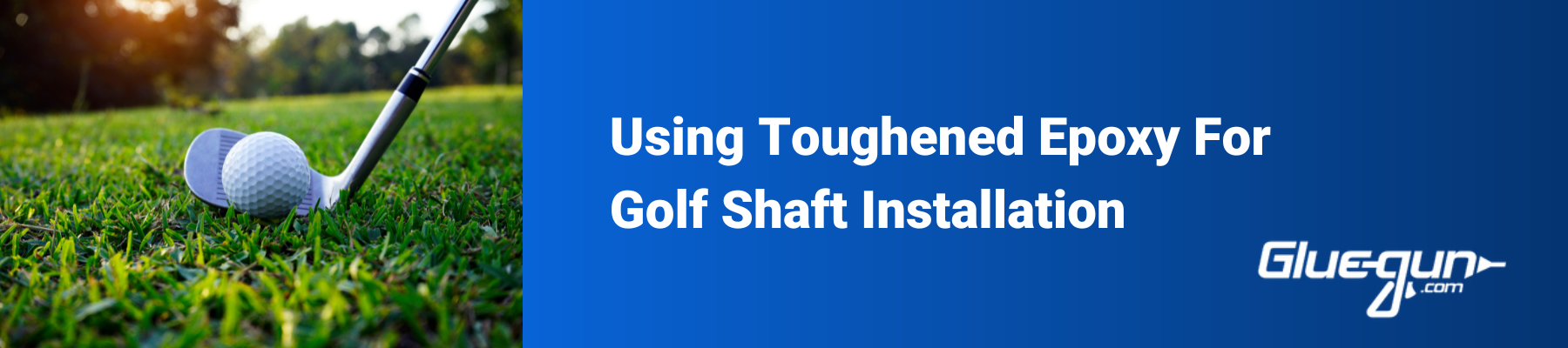 Using Toughened Epoxy For Golf Shaft Installation | Gluegun.com Blog